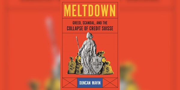 Duncan Mavin's 'Meltdown' traces Credit Suisse's grand rise and ...