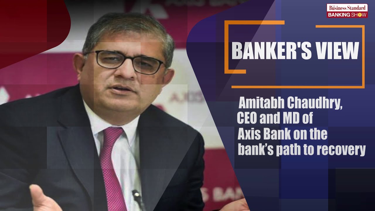 Amitabh Chaudhry, CEO and MD of Axis Bank on the bank’s path to recovery