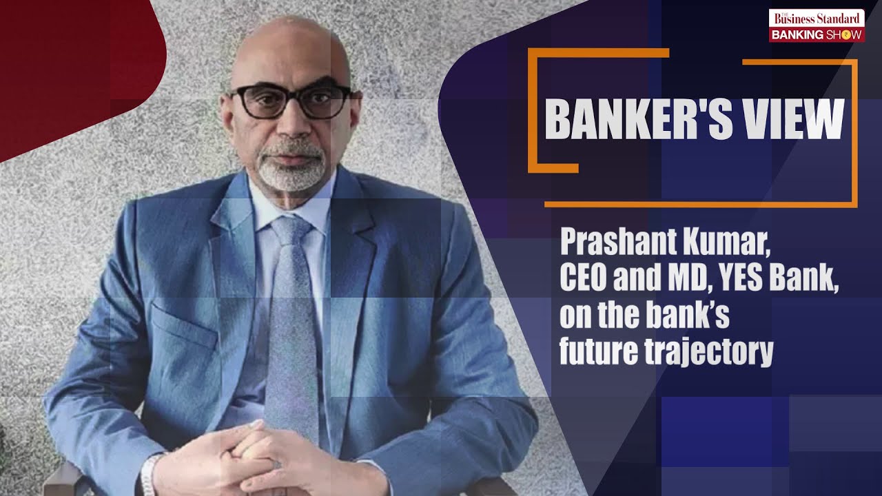 Prashant Kumar, CEO and MD, YES Bank, on the bank’s future trajectory