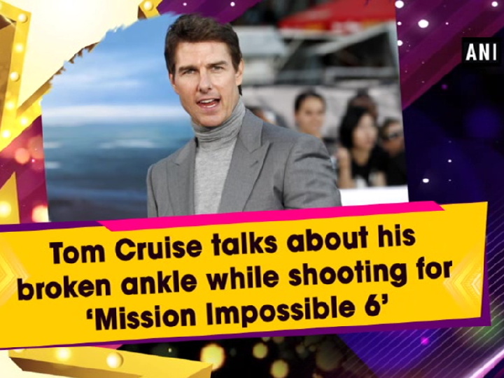 Tom Cruise talks about his broken ankle while shooting for 'Mission Impossible 6'