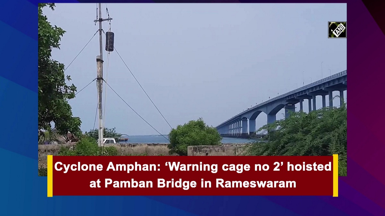 Cyclone Amphan: 'Warning cage no 2' hoisted at Pamban Bridge in Rameswaram